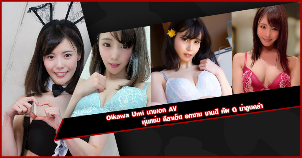 Oikawa Umi นางเอก AV หุ่นแซ่บ ลีลาเด็ด อกงาม งานดี คัพ G น่าลูบคลำ - เปิดวาร์ป นางเอกสาว หนัง ...